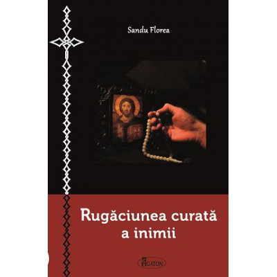 Rugaciunea curata a inimii Sandu Florea Agaton 2016